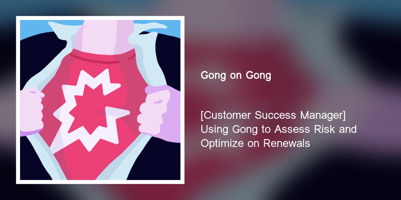 [Customer Success Manager] Using Gong to Assess Risk and Optimize on ...