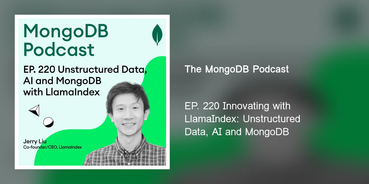 EP. 220 Innovating with LlamaIndex: Unstructured Data, AI and MongoDB