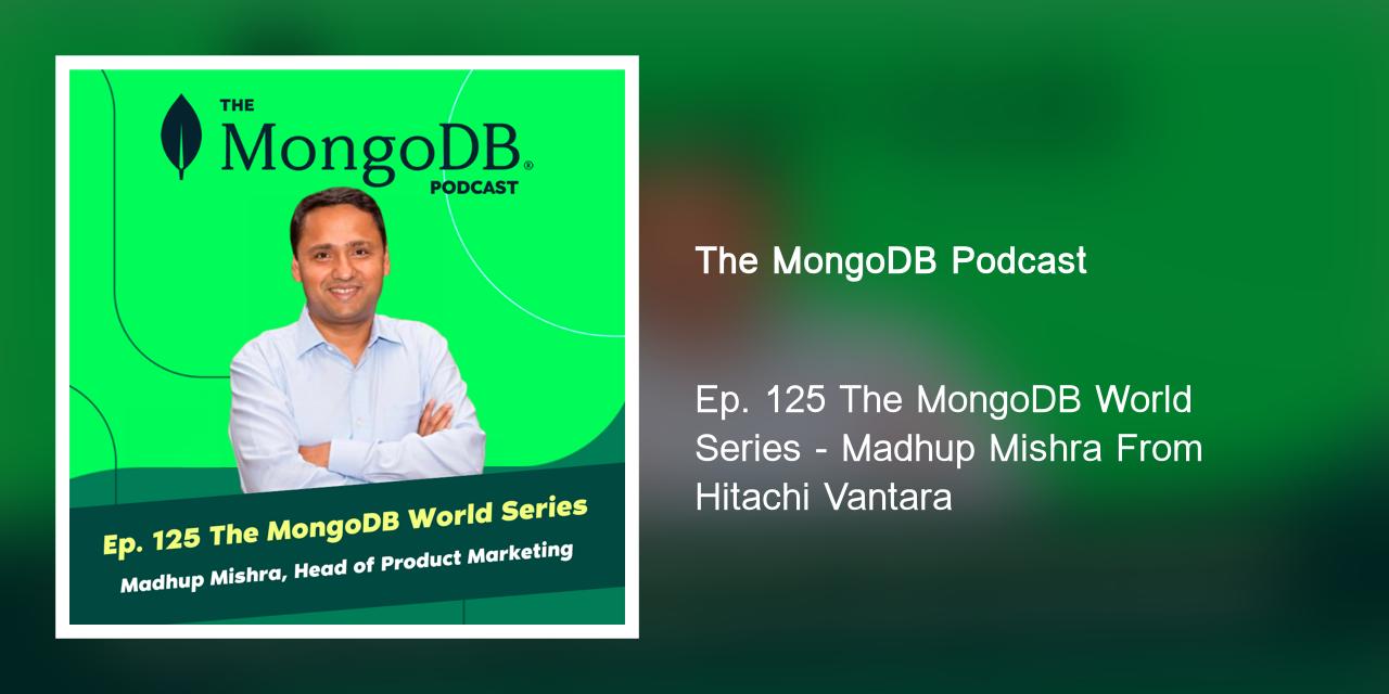 Ep. 124 The MongoDB World Series - Madhup Mishra From Hitachi Vantara